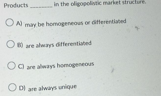 Solved: Products _in the oligopolistic market structure. A) may be ...