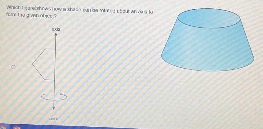 Solved: Which figure shows how a shape can be rotated about an axis to form the given object? āy ...