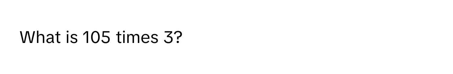 Solved: What is 105 times 3? [Math]