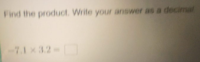 Solved: Find the product. Write your answer as a decimat -7.1* 3.2= [Math]