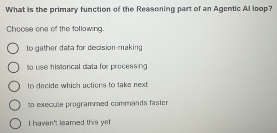 Solved: What is the primary function of the Reasoning part of an Agentic Al loop? Choose one of ...