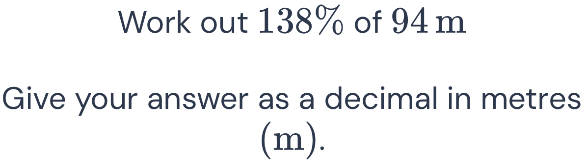 Solved: Work out 138% of 94 m Give your answer as a decimal in metres ...