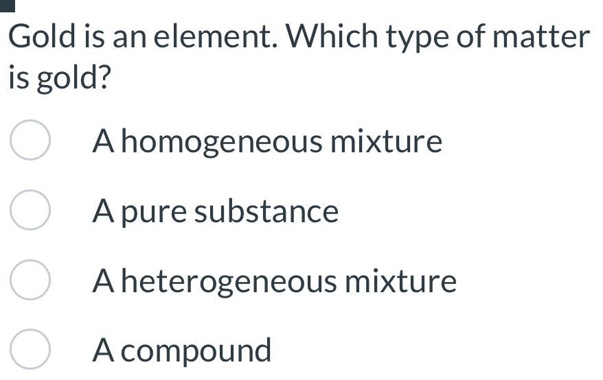 Solved: Gold is an element. Which type of matter is gold? A homogeneous ...