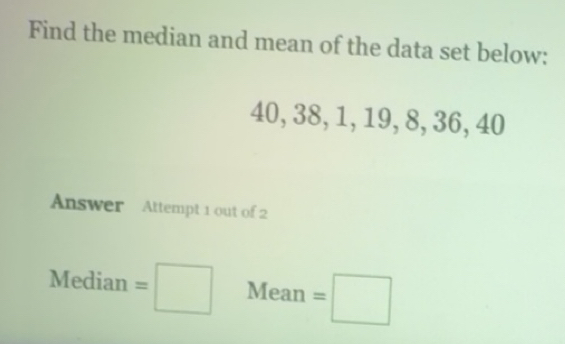 Solved: Find the median and mean of the data set below: 40, 38, 1, 19 ...
