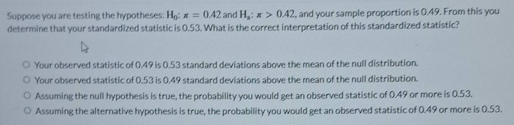 Solved: Suppose you are testing the hypotheses: H_0:π =0.42 and H_a:π ...