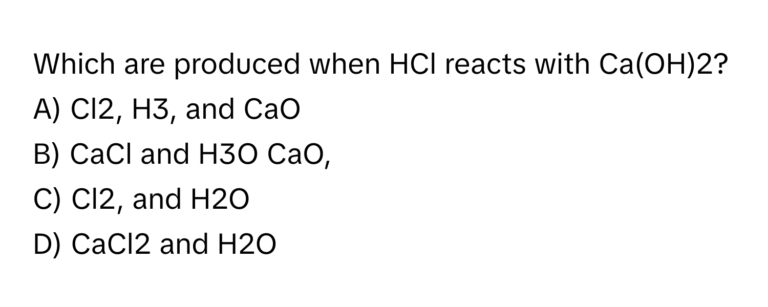 Solved: Which are produced when HCl reacts with Ca(OH)2? A) Cl2, H3 ...