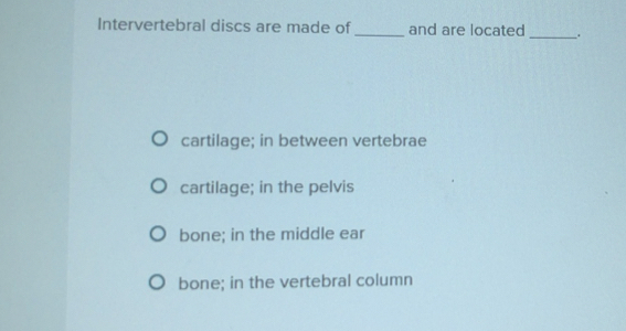 Solved: Intervertebral discs are made of_ and are located _. cartilage ...
