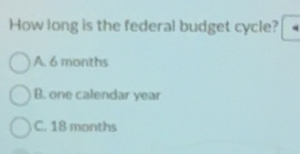 Solved: How long is the federal budget cycle? A. 6 months B. one ...
