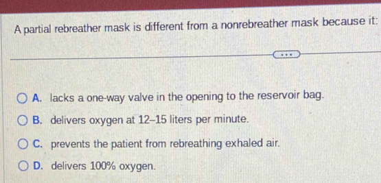 Solved: A partial rebreather mask is different from a nonrebreather mask because it: A. lacks a ...