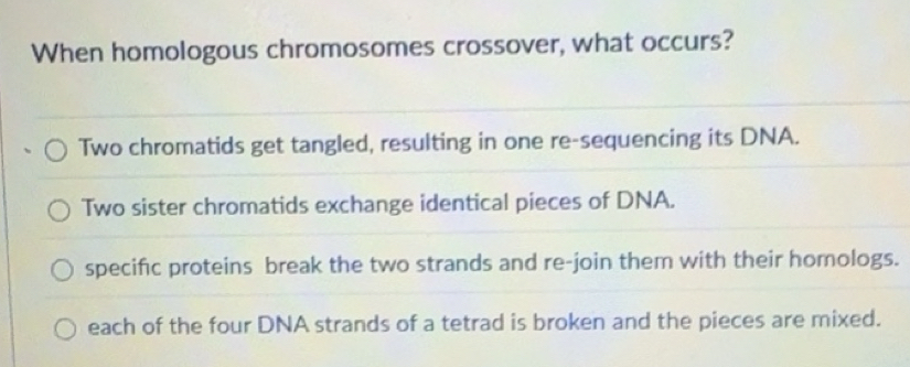 Solved: When homologous chromosomes crossover, what occurs? Two ...