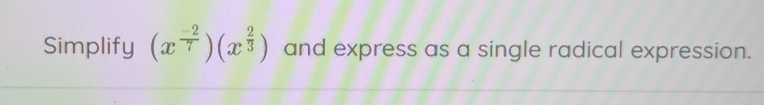 Solved: Simplify (x^(frac -2)7)(x^(frac 2)3) and express as a single ...