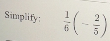 Solved: Simplify: 1/6 (- 2/5 ) [Math]