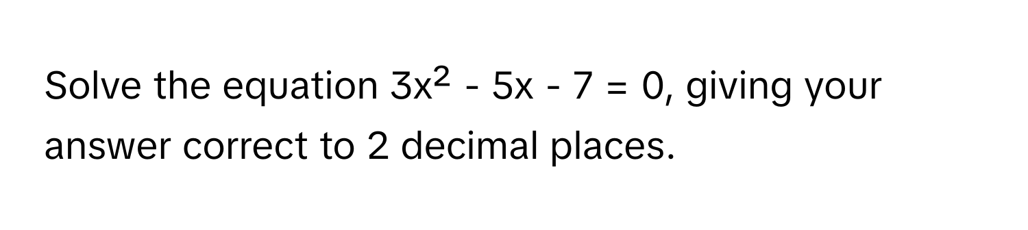 Solved: Solve the equation 3x² - 5x - 7 = 0, giving your answer correct ...