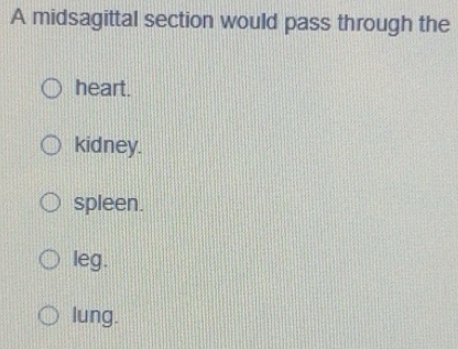 Solved: A midsagittal section would pass through the heart. kidney ...