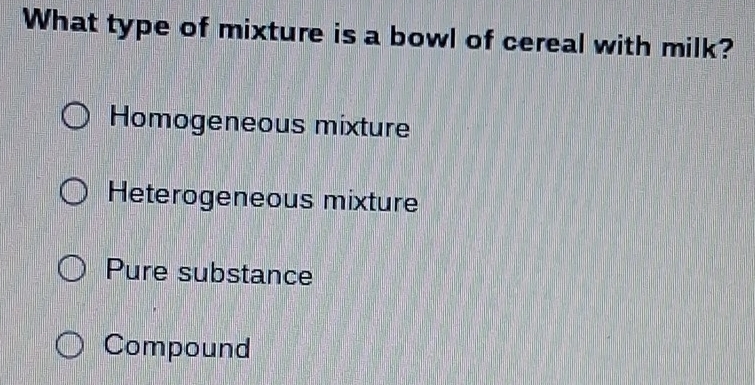 Solved: What type of mixture is a bowl of cereal with milk? Homogeneous ...