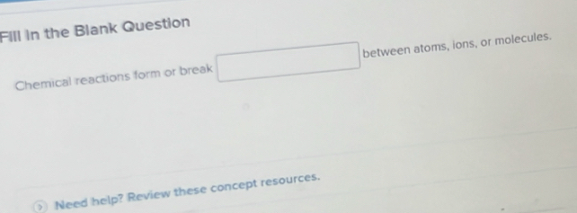 Solved: Fill in the Blank Question Chemical reactions form or break ...