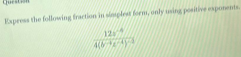 Solved: Question Express the following fraction in simplest form, only using positive exponents ...
