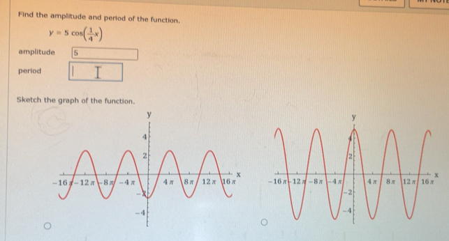 Solved: Find the amplitude and period of the function. y=5cos ( 1/4 x ...
