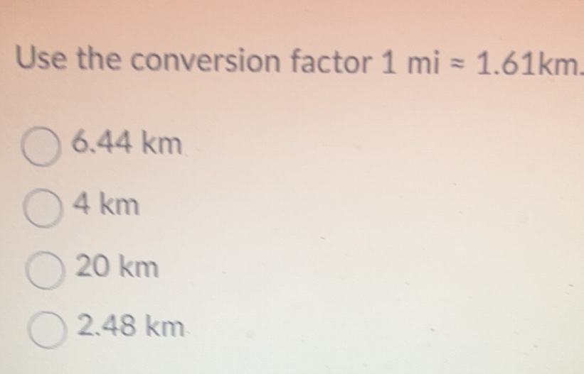 Solved: Use the conversion factor 1miapprox 1.61km. 6.44 km 4 km 20 km ...