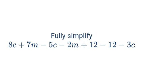 Solved: Fully simplify 8c+7m-5c-2m+12-12-3c [Math]