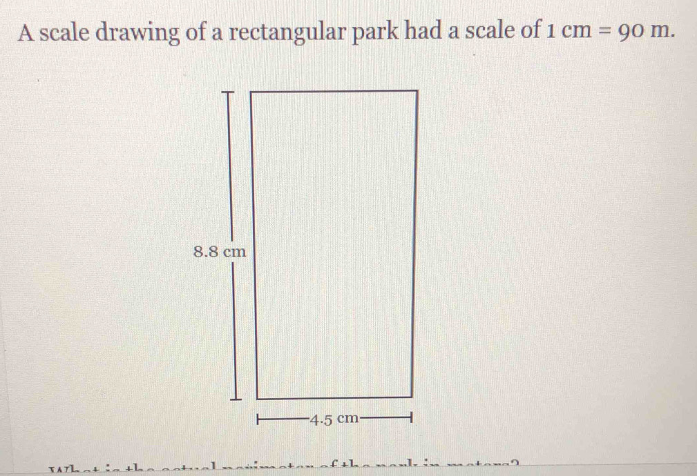 Solved: A scale drawing of a rectangular park had a scale of 1cm=90m ...