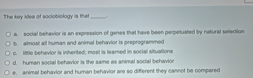 Solved: The key idea of sociobiology is that _, a. social behavior is ...