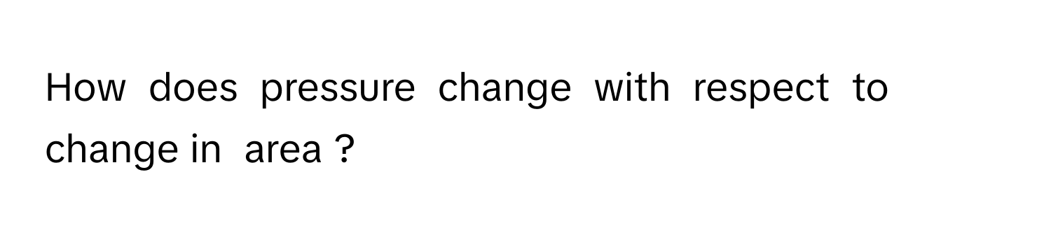 Solved: How does pressure change with respect to change in area ? [Physics]