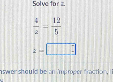 Solved: Solve for z. 4/z = 12/5 z= nswer should be an improper fraction, li Q [Math]