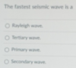 Solved: The fastest seismic wave is a Rayleigh wave. Tertiary wave ...