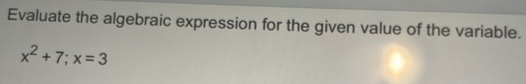 Solved: Evaluate the algebraic expression for the given value of the variable. x^2+7; x=3 [Math]