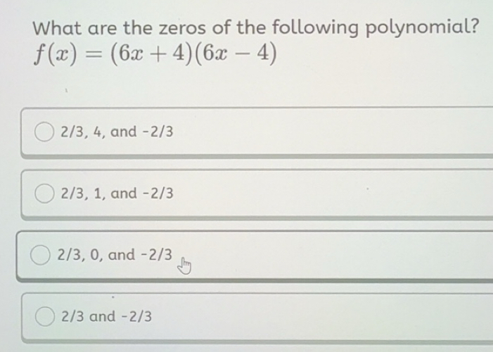 Solved: What are the zeros of the following polynomial? f(x)=(6x+4)(6x-4) 2/3, 4, and -2/3 2/3 ...