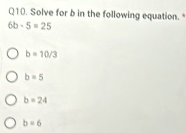 Solved: Solve for b in the following equation. * 6b-5=25 b=10/3 b=5 b ...