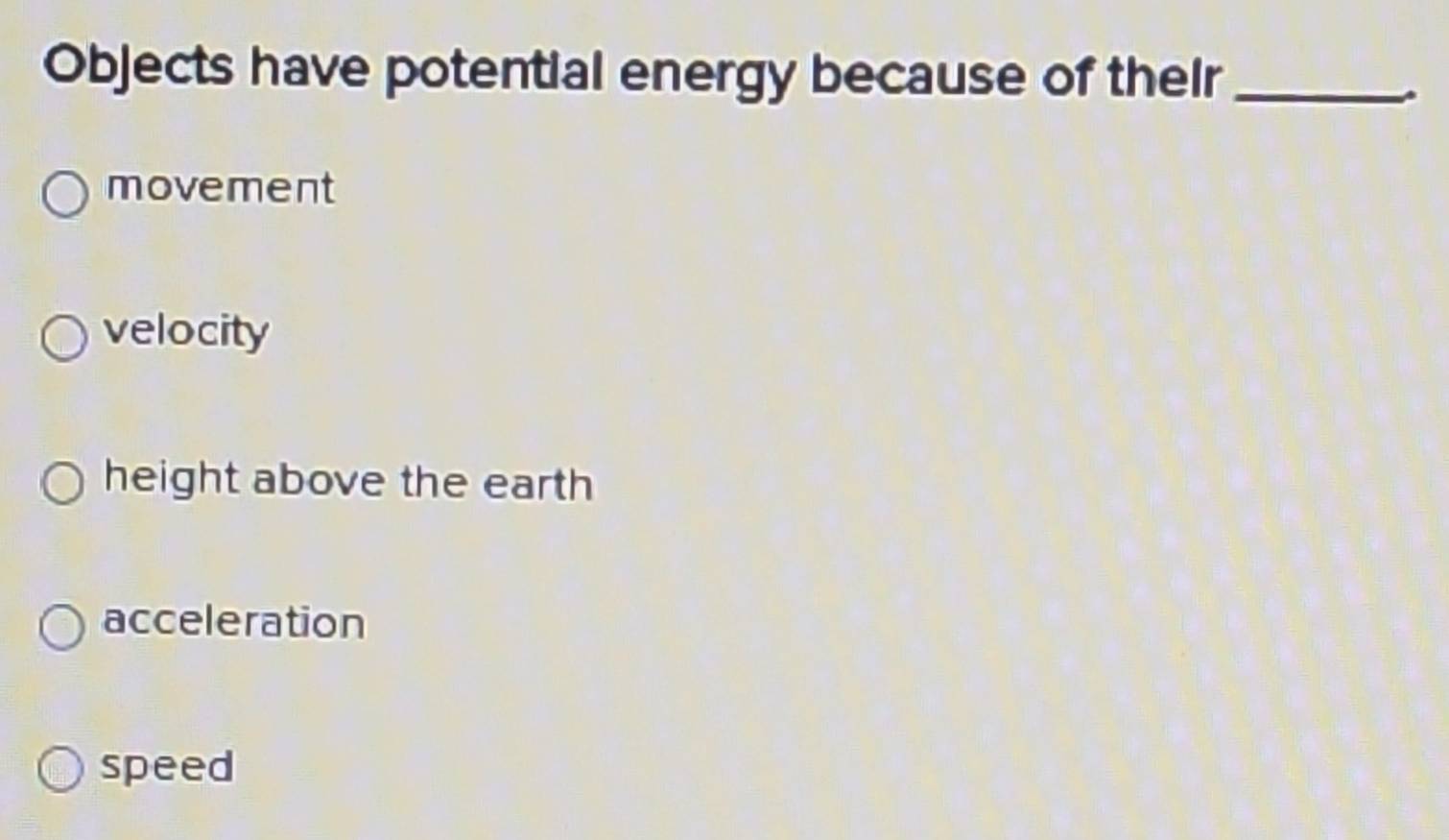 Solved: Objects have potential energy because of their_ 、 movement ...