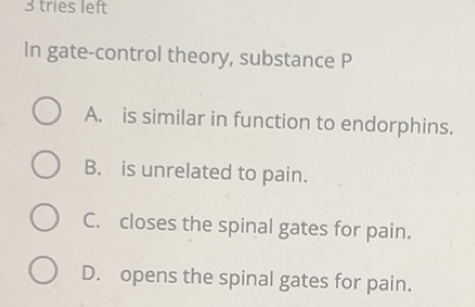 Solved: tries left In gate-control theory, substance P A. is similar in ...