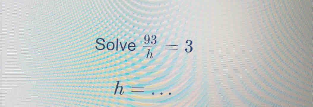 Solved: Solve 93/h =3 _ h= [Math]