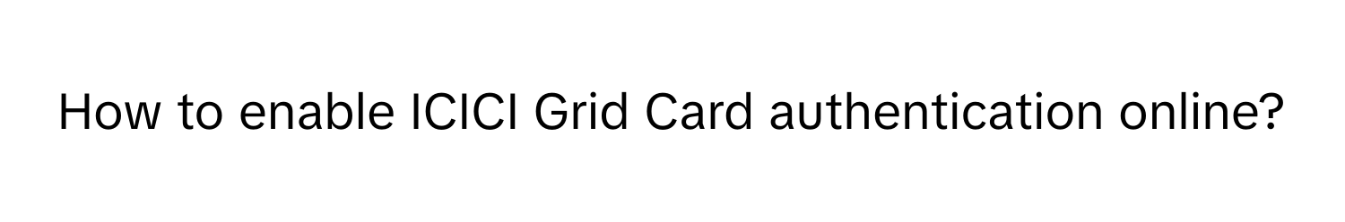 Solved: How to enable ICICI Grid Card authentication online? [Others]