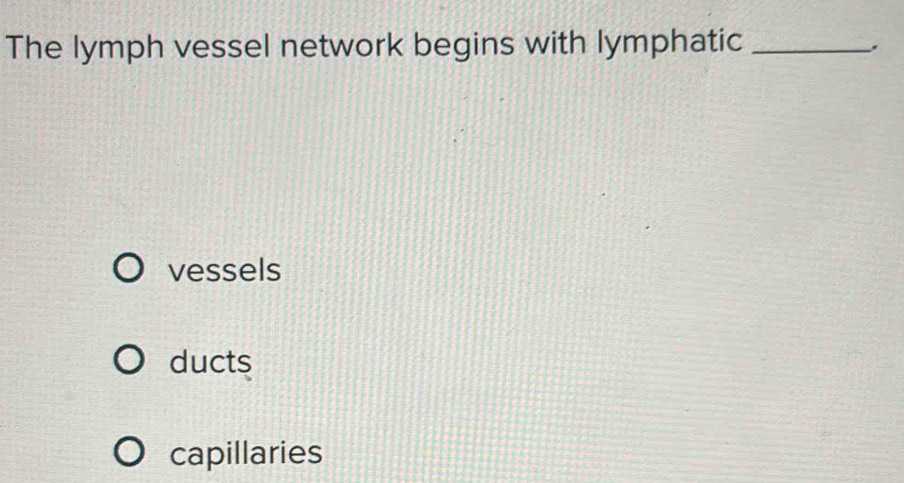 Solved: The lymph vessel network begins with lymphatic_ . vessels ducts ...