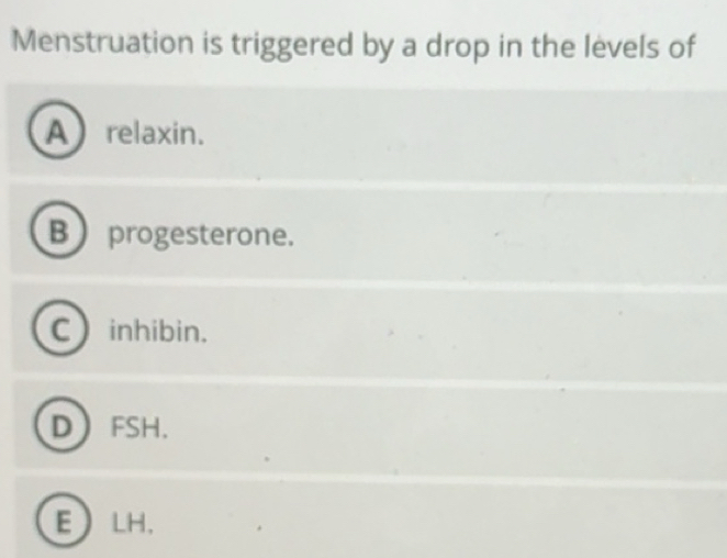 Solved: Menstruation is triggered by a drop in the levels of A relaxin ...
