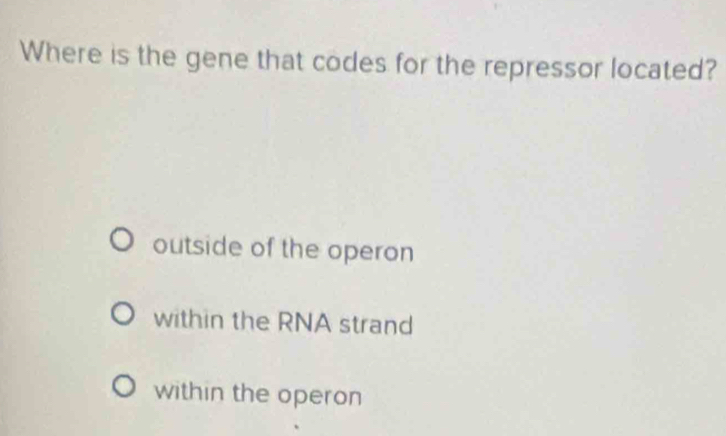 Solved: Where is the gene that codes for the repressor located? outside ...
