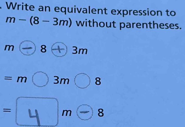 Write an equivalent expression to m-(8-3m) without parentheses. m 8 1 ...