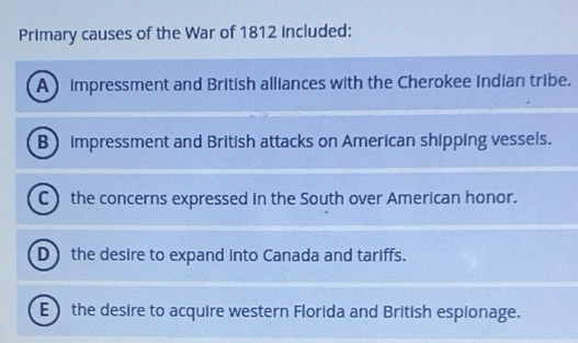 Solved: Primary causes of the War of 1812 Included: A impressment and ...