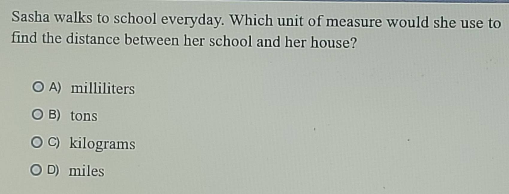 Solved: Sasha walks to school everyday. Which unit of measure would she ...