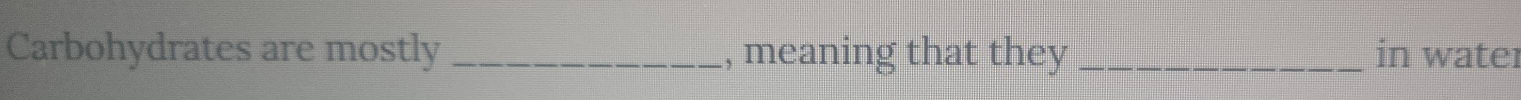 Solved: Carbohydrates are mostly _, meaning that they _in water [Biology]