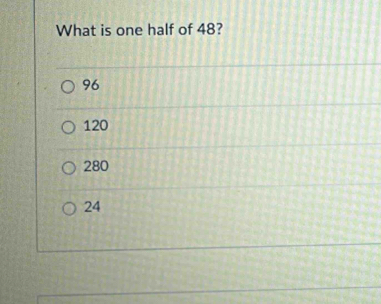 Solved: What is one half of 48? 96 120 280 24 [Math]