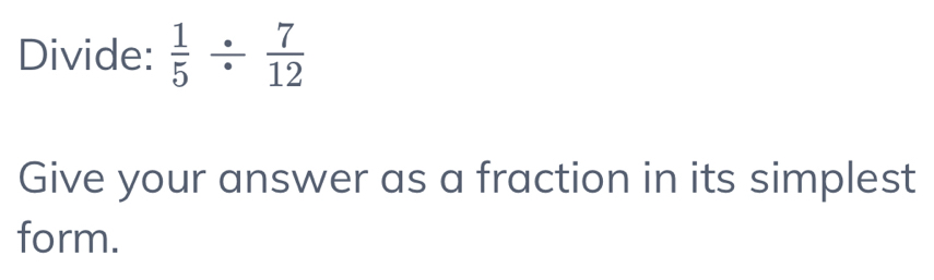 Solved: Divide: 1/5 / 7/12 Give your answer as a fraction in its ...