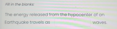 Solved: Fill in the blanks: The energy released from the hypocenter of ...