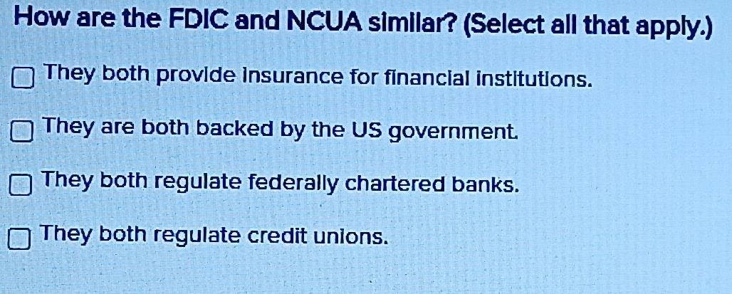 Solved: How are the FDIC and NCUA similar? (Select all that apply ...