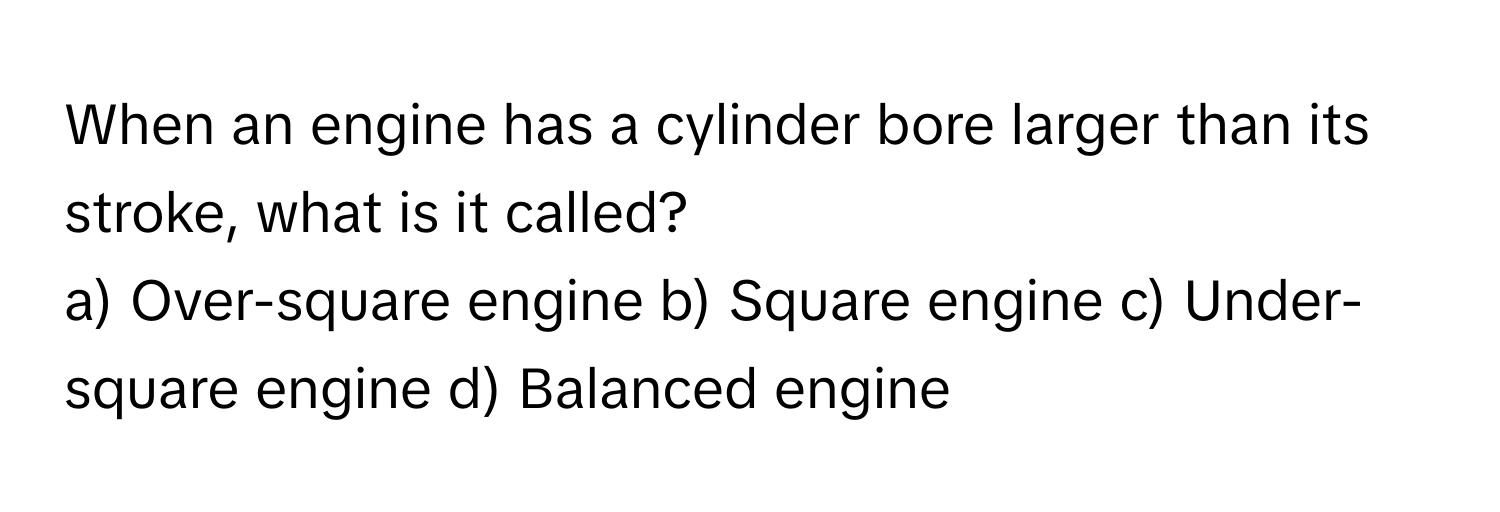 Solved: When an engine has a cylinder bore larger than its stroke, what ...