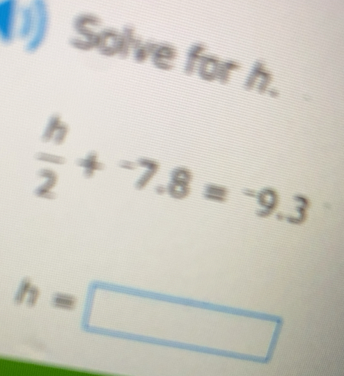 Solved: (1) Solve for h. h/2 +^-7.8=^-9.3 h= [Math]