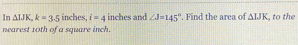 Solved: In IJK, k=3.5 inches, i=4 inches and ∠ J=145°. Find the area of ...